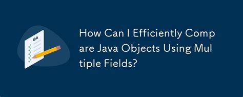 如何使用多個欄位有效比較 Java 物件？ Java教程 Php中文網