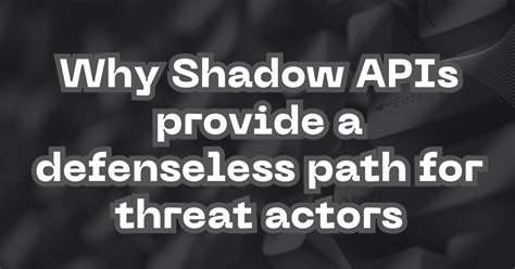 Why Shadow Apis Provide A Defenseless Path For Threat Actors