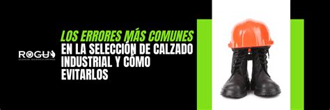 Los Errores Más Comunes En La Selección De Calzado Industrial Y Cómo