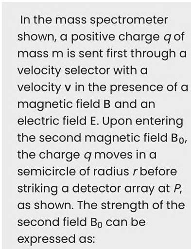 In The Mass Spectrometer Shown A Positive Charge Q Of Mass M Is Sent First Through A Velocity