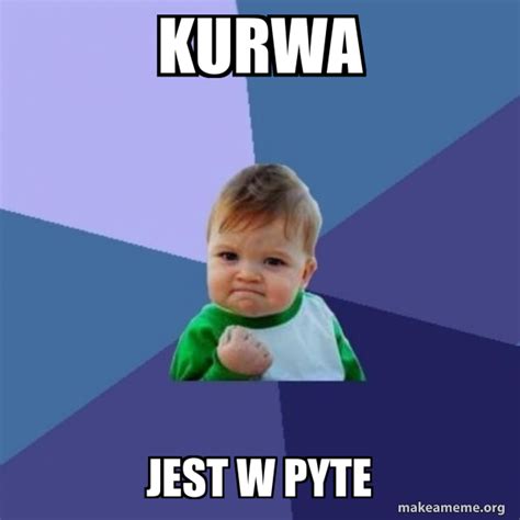KURWA JEST W PYTE Success Kid Make A Meme