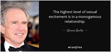 Warren Beatty Quote The Highest Level Of Sexual Excitement Is In A Monogamous