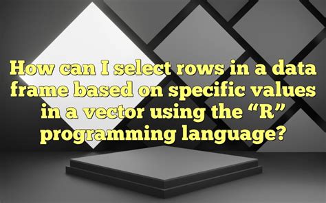 How Can I Select Rows In A Data Frame Based On Specific Values In A