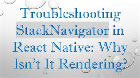 Troubleshooting Stacknavigator In React Native Why Isnt It Rendering