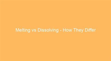 Melting Vs Dissolving How They Differ Calculators And Differences