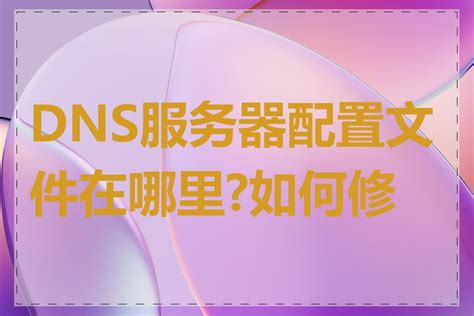 Dns服务器配置文件在哪里如何修改 Dns服务器配置文件在哪里如何修改