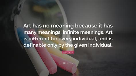 Keith Haring Quote Art Has No Meaning Because It Has Many Meanings