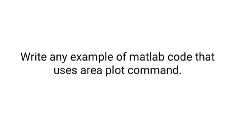 Solved Write Any Example Of Matlab Code That Uses Area Plot Chegg Com