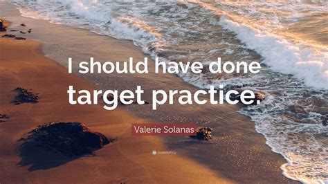 Valerie Solanas Quote “i Should Have Done Target Practice ”