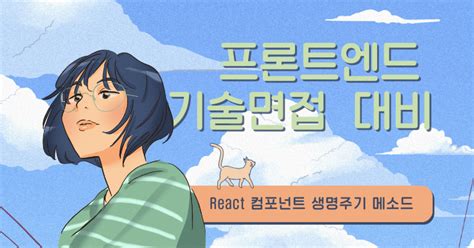React 컴포넌트 생명주기 And 생명주기 메서드 프론트엔드 기술면접 대비