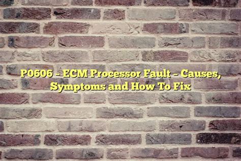 P0606 ECM Processor Fault Causes Symptoms And How To Fix