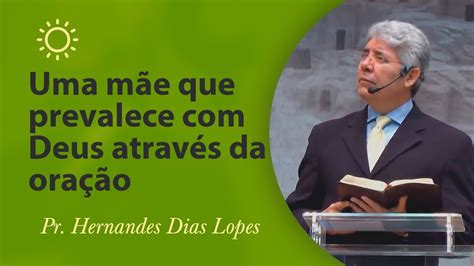 Uma Mãe Que Prevalece Com Deus Através Da Oração Pr Hernandes Dias