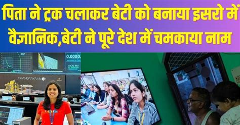 पिता ने ट्रक चलाकर बेटी को बनाया Isro में वैज्ञानिक कविता ने चंद्रयान 3 में निभाई अहम भूमिका