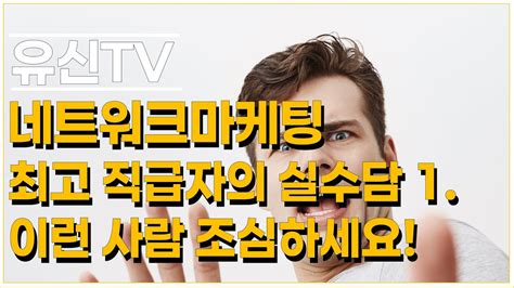 최고 직급자의 실수담 이런 유형의 사람 정말 조심하세요 네트워크마케팅 암웨이뉴스킨허벌라이프피엠인터내셔널유니시티