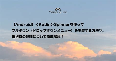 【android】＜kotlin＞spinnerを使ってプルダウン（ドロップダウンメニュー）を実装する方法や、選択時の処理について徹底解説！ 株式会社メモリアインク