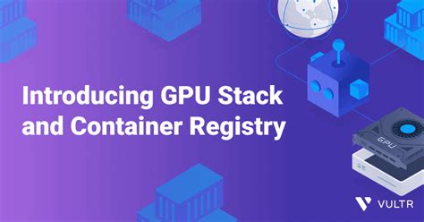 Introducing Vultr Gpu Enabled Images And Container Registry Vultr Blogs