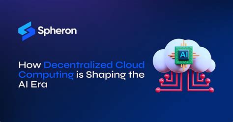 How Decentralized Cloud Computing Is Shaping The Ai Era By Spheron