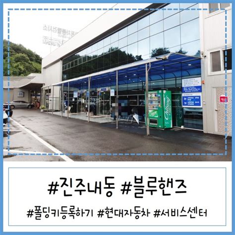 진주 내동 블루핸즈 폴딩키 등록하기 현대자동차 서비스센터 현대모비스 방문후기 네이버 블로그