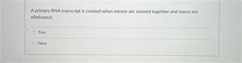 Solved A Primary Rna Transcript Is Created When Introns Are