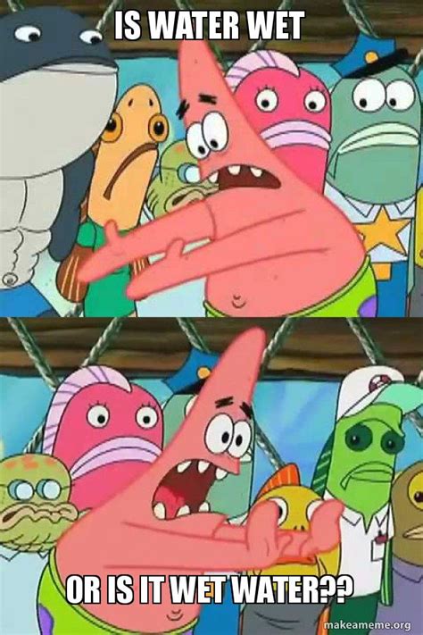 Is Water Wet Or Is It Wet Water Push It Somewhere Else Patrick Meme