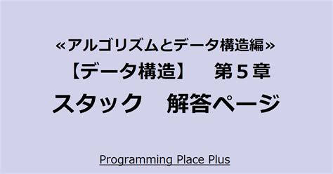 スタック 解答ページ Programming Place Plus アルゴリズムとデータ構造編【データ構造】 第5章