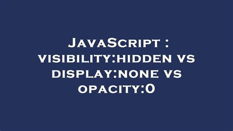 javascript visibility hidden vs display none vs opacity 0 youtube