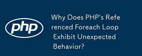 Why Does PHP S Referenced Foreach Loop Exhibit Unexpected Behavior PHP Tutorial Php Cn