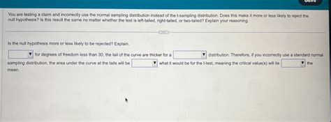 Solved You Are Testing A Claim And Incorrectly Use The Normal Sampling Distribution Instead Of