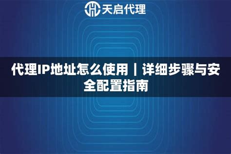 代理ip地址怎么使用｜详细步骤与安全配置指南 天启ip代理