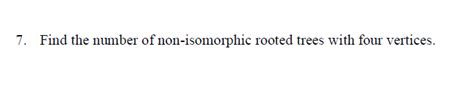 solved 7 find the number of non isomorphic rooted trees