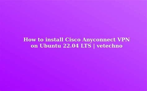 How To Install Cisco Anyconnect Vpn On Ubuntu 2204 Lts Vetechno Vetechno