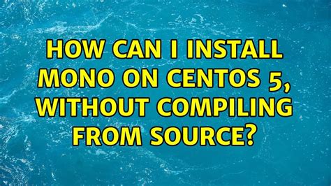 How Can I Install Mono On Centos 5 Without Compiling From Source