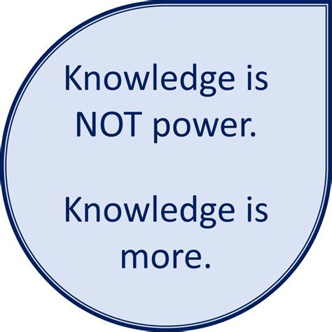 Knowledge Is Not Power I Say That Because Power Is Starting To Get A
