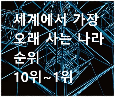 세계에서 가장 오래 사는 나라 순위 10위부터 1위까지 평균 수명