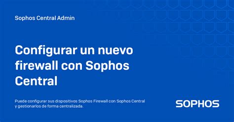Configurar Un Nuevo Firewall Con Sophos Central Sophos Central Admin
