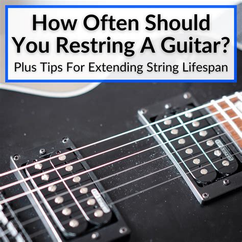 How Often Should You Restring A Guitar Tips For Extending String Lifespan