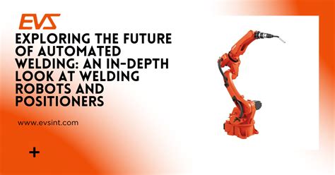 Exploring The Future Of Automated Welding An In Depth Look At Welding Robots And Positioners