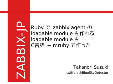 ruby で zabbix agent の loadable module を作れる loadable module を c言語 mruby で作った pdf