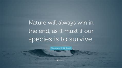 Sherwin B Nuland Quote “nature Will Always Win In The End As It Must
