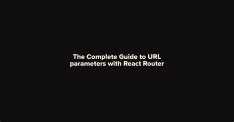 The Complete Guide To Url Parameters With React Router