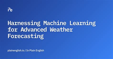 Harnessing Machine Learning For Advanced Weather Forecasting