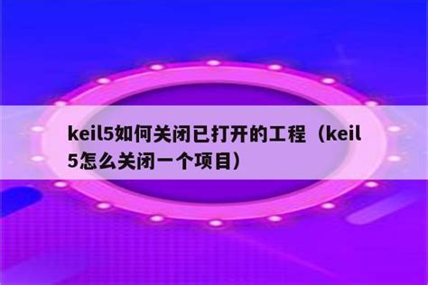 keil5如何关闭已打开的工程（keil5怎么关闭一个项目） keil345软件