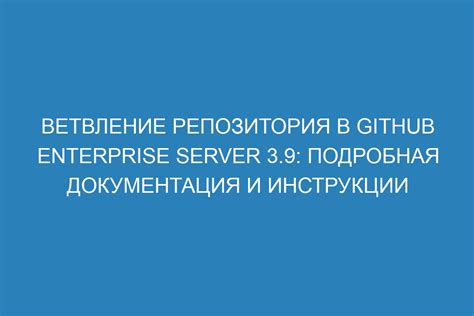 Блог Ветвление репозитория в Github Enterprise Server 3 9 подробная документация и инструкции
