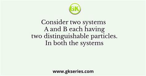 Consider Two Systems A And B Each Having Two Distinguishable Particles In Both The Systems