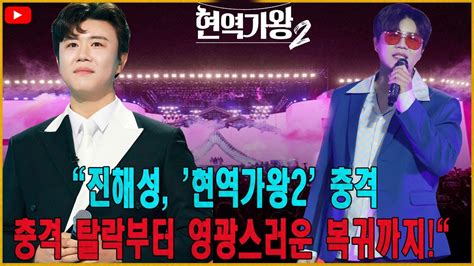 진해성 현역가왕2 충격 충격 탈락부터 영광스러운 복귀까지 Youtube