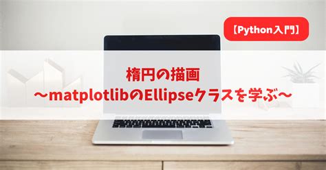 Python入門楕円の描画matplotlibのEllipseクラスを学ぶ