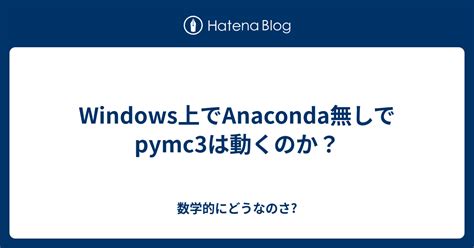 Windows上でAnaconda無しでpymc は動くのか 数学的にどうなのさ