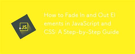 如何在 Javascript 和 Css 中淡入和淡出元素：逐步指南 Js教程 Php中文網