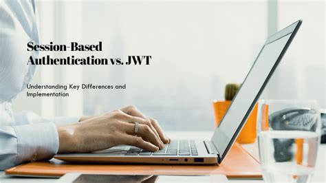 Session Based Authentication Vs Jwt Understanding Key Differences And Implementation