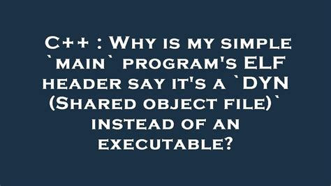 c why is my simple `main` program s elf header say it s a `dyn